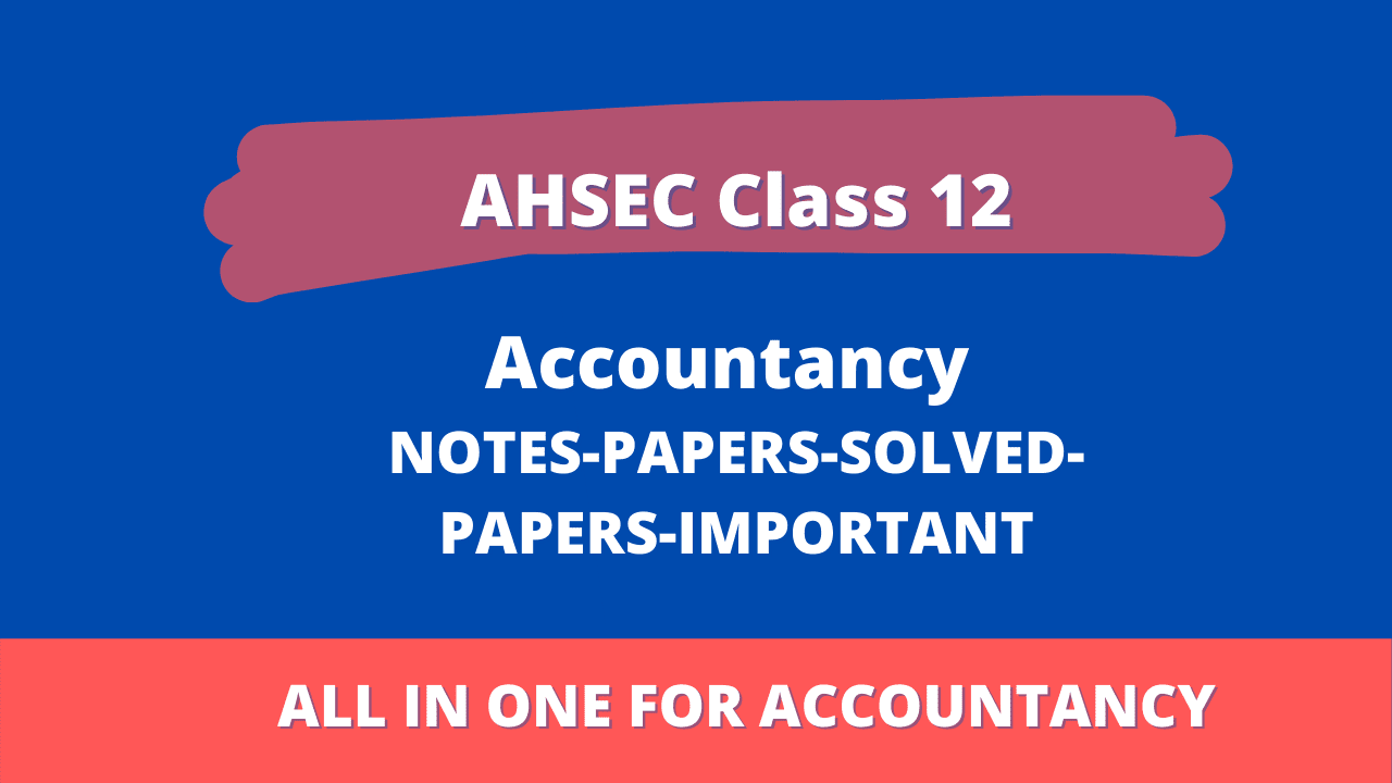 AHSEC CLASS 12 ACCOUNTANCY QUESTION BANK COMPLETE NOTES AND ahsec-class-12-accountancy-question-bank-complete-notes-and