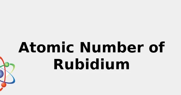 Atomic Number of Rubidium (+ facts: Uses, Color and more...) 2022