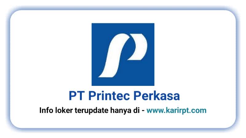 Lowongan Kerja PT Printec Perkasa Terbaru 2023 - Loker Maret 2024