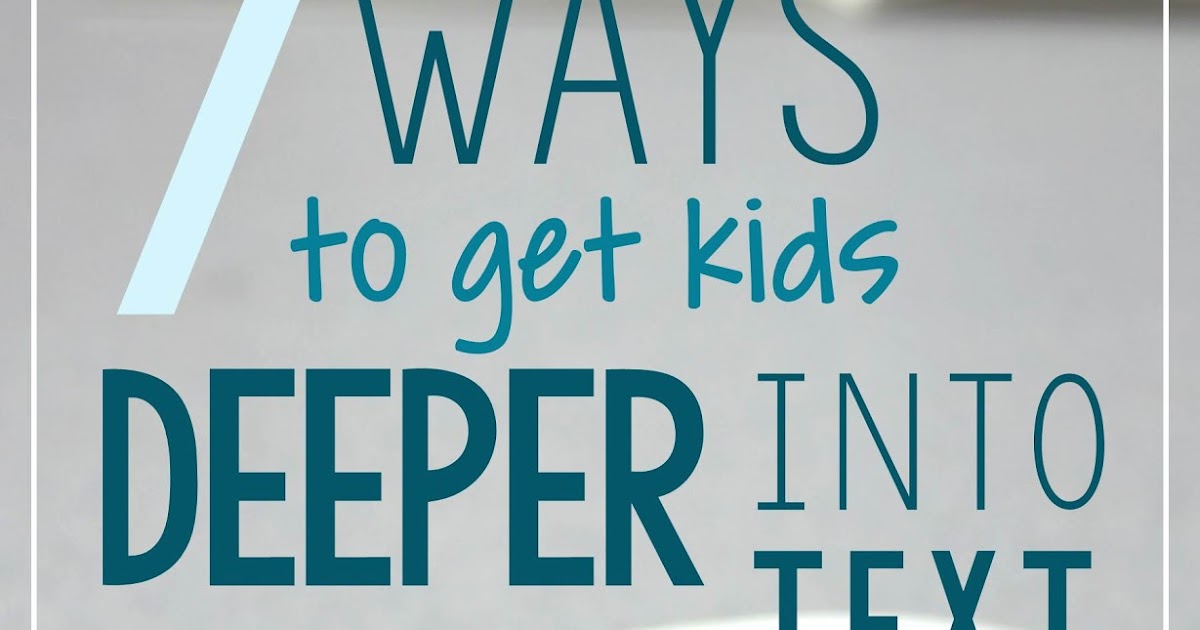 7 Ways to Get Kids Deeper into Text Right Now