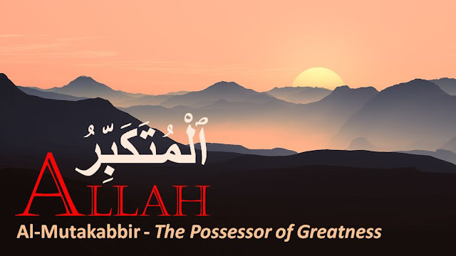 Al-Mutakabbir " ٱلْمُتَكَبِّرُ " The Possessor of Greatness, the ...