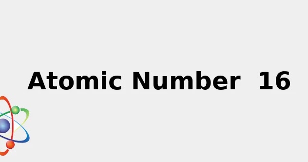 Atomic Number 16 (+ facts: Sources, Uses, Color and more...) 2022