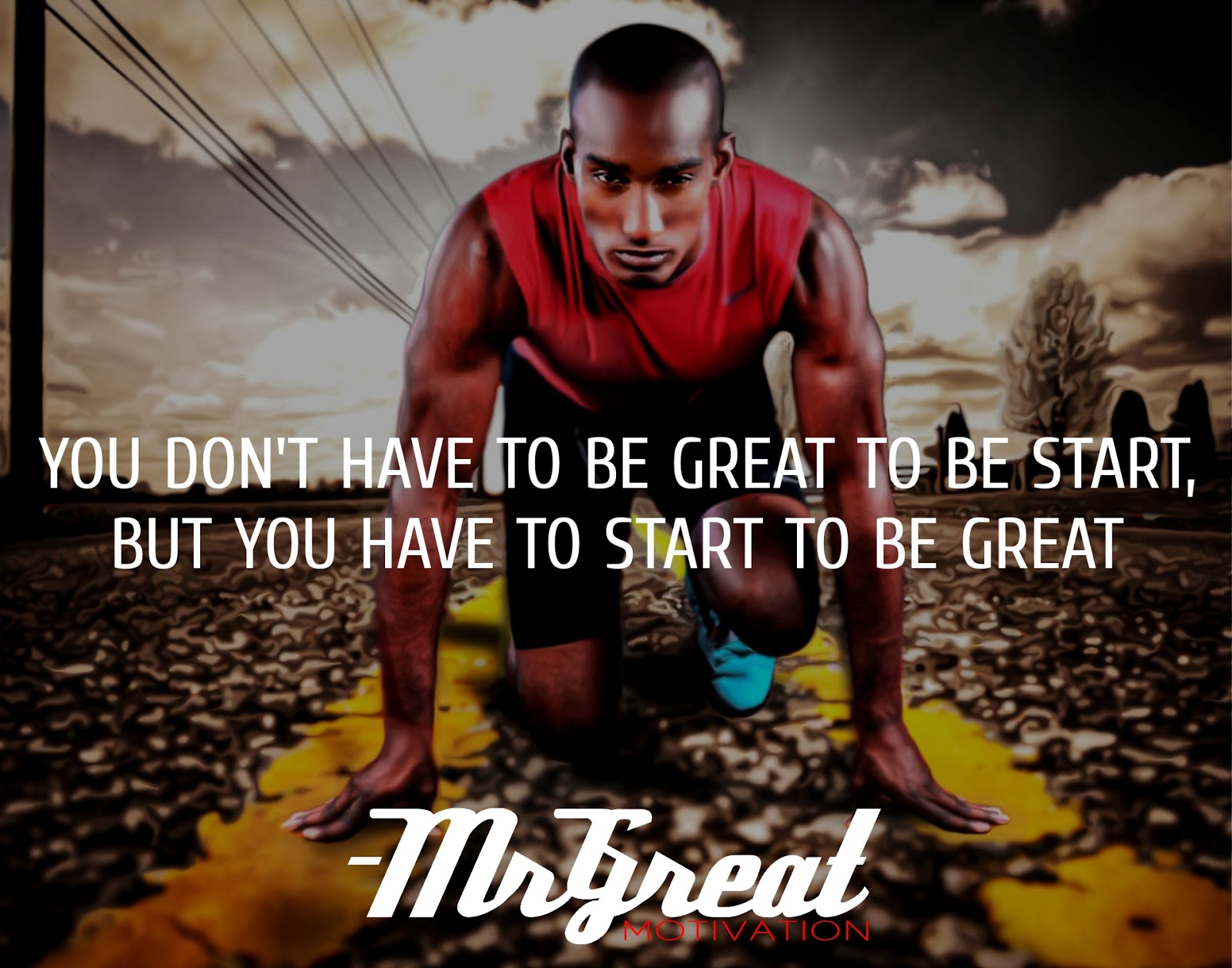 YOU DON'T HAVE TO BE GREAT TO START, BUT YOU HAVE TO START TO BE GREAT