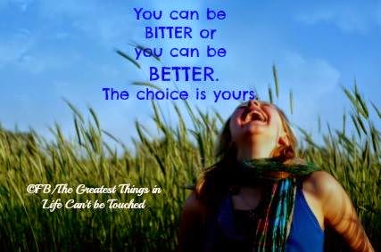 YOU CAN BE BITTER OR BETTER. THE CHOICE IS YOURS. - Quotes