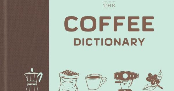 The Coffee Dictionary: An A-Z of coffee, from growing & roasting to ...