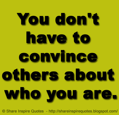 You don't have to convince others about who you are. | Share Inspire Quotes