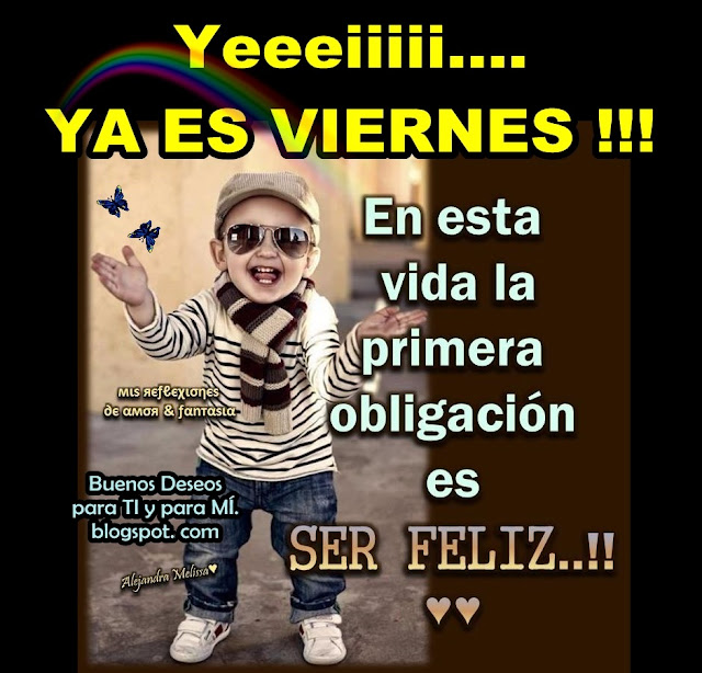 Buenos Deseos para TI y para MÍ: + Yeeeiiiii.... YA ES VIERNES!!!
