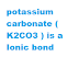 Is potassium carbonate ( K2CO3 ) an ionic or covalent bond