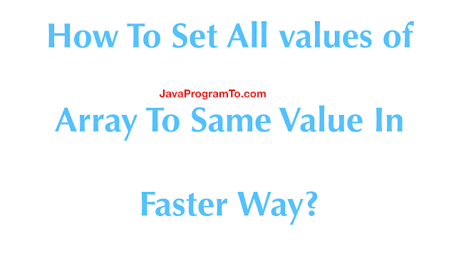 How To Set All Values Of Array To Same Value In Faster Way JavaProgramTo How To Set All Values Of Array To Same Value In Faster Way JavaProgramTo