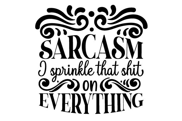 SARCASM I Sprinkle That Shit on EVERYTHING