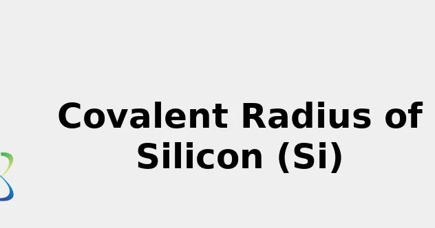 Covalent Radius of Silicon☢️ (Si) rev. 2022 - & Sources, Uses