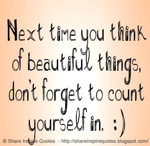Next time you think of beautiful things, don't forget to count yourself ...