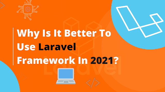 Why Is It Better To Use Laravel Framework In 2021?