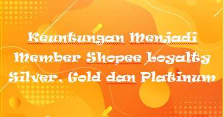 √ Keuntungan Menjadi Member Shopee Loyalty Silver, Gold dan Platinum ...