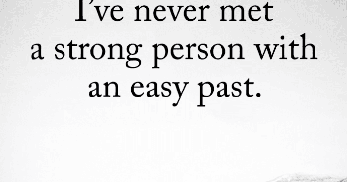 I've never met a strong person with an easy past.