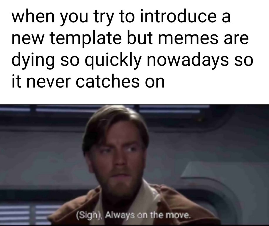 When you try to introduce a new template but memes are dying so quickly ...