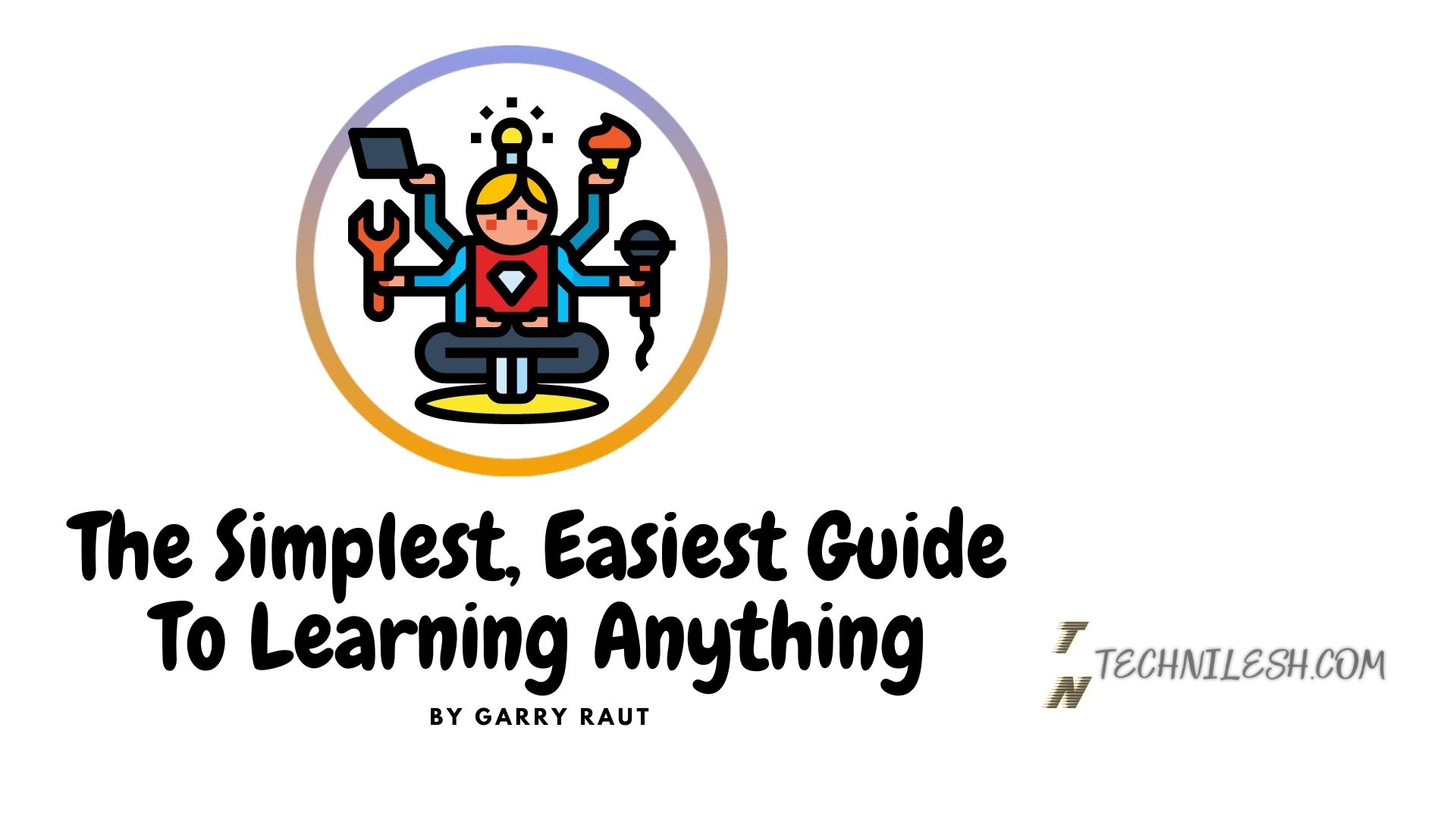 How To Learn Any Skill You Want: The Simplest, Easiest Guide To ...