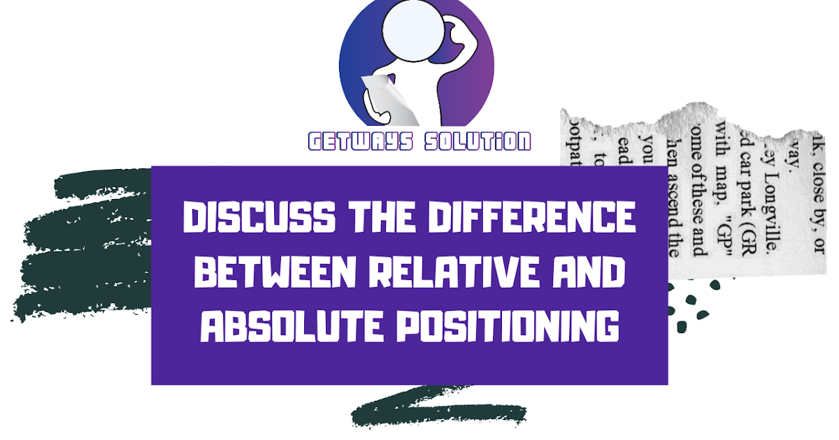Discuss the difference between relative and absolute positioning ... Discuss the difference between relative and absolute positioning ...