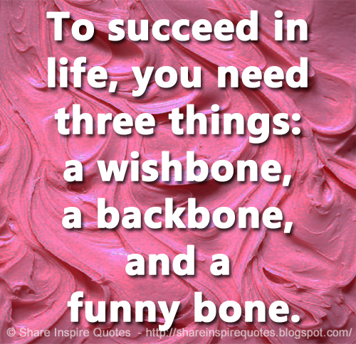 To succeed in life, you need three things: a wishbone, a backbone, and ...