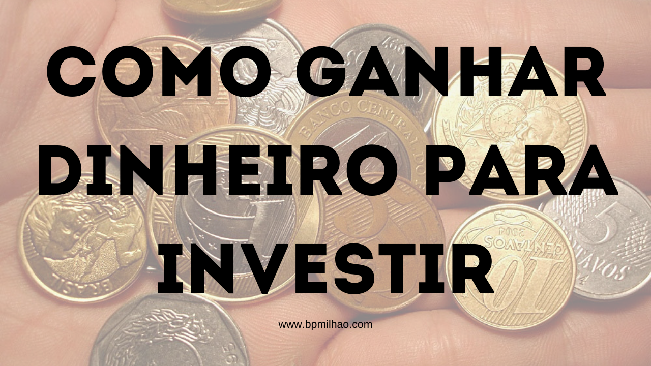 Como Ganhar Dinheiro Para Investir Buscando O Primeiro Milhão