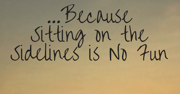 Taking the Long Way Home: ...Because Sitting on the Sidelines is No Fun