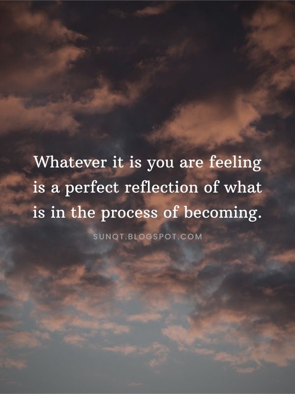 Whatever it is you are feeling is a perfect reflection of what is in ...