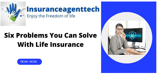 Six Problems You Can Solve With Life Insurance - InsuranceAgentTech