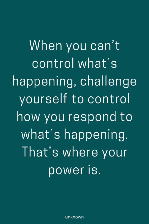 When you can’t control what’s happening, challenge yourself to control ...