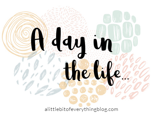 A Day in the Life | A Little Bit of Everything