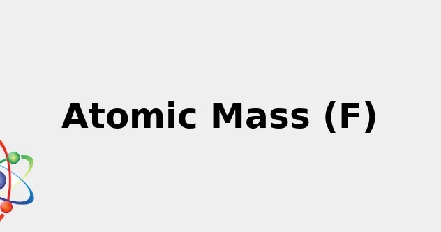 Atomic Mass F (& Secrets: Uses, Sources and more...) 2022