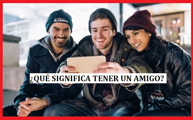 ¿QUÉ SIGNIFICA TENER UN AMIGO DE VERDAD?