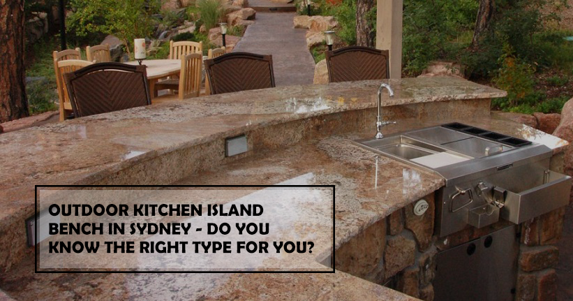Outdoor Kitchen Island Bench in Sydney - Do You Know the Right Type For ...