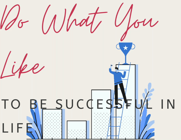 Do what You Like To Be Succesfull in Life...