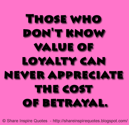 Those who don't know value of loyalty can never appreciate the cost of ...