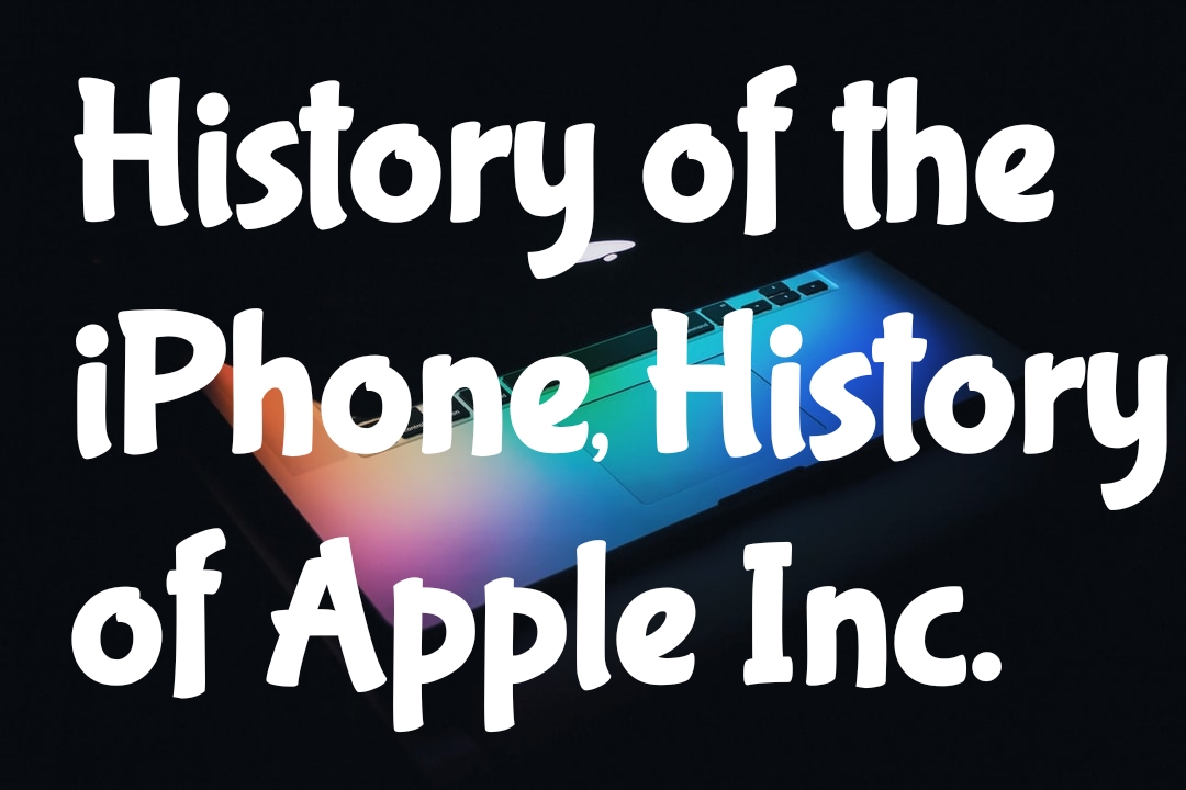 The iPhone - History of The Apple iphone