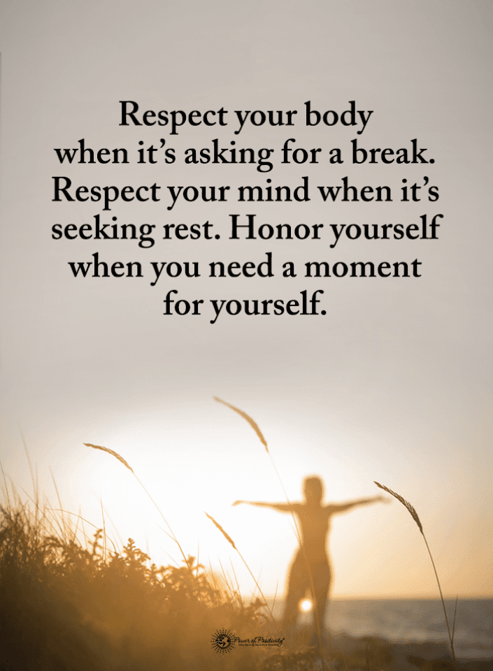 Respect your body when it's asking for a break. Respect your mind ...