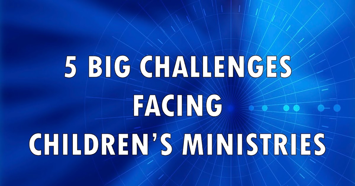 5 Big Challenges Facing Children's Ministries ~ RELEVANT CHILDREN'S ...