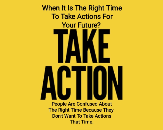 When It Is The Right Time To Take Actions For Your Future?