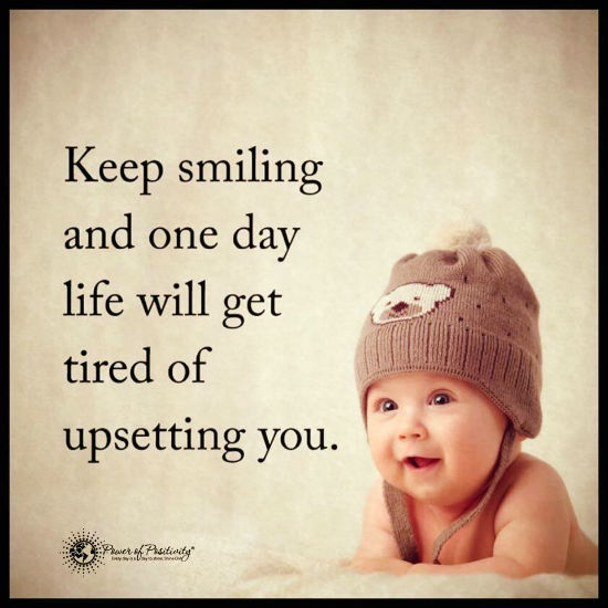 Keep smiling and one day life will get tired of upsetting you. - 101 QUOTES