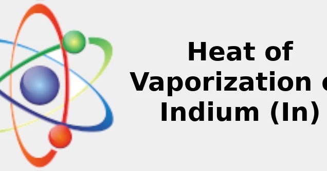 Heat of Vaporization of Indium (In) + Description, Origin, Uses ... 2022