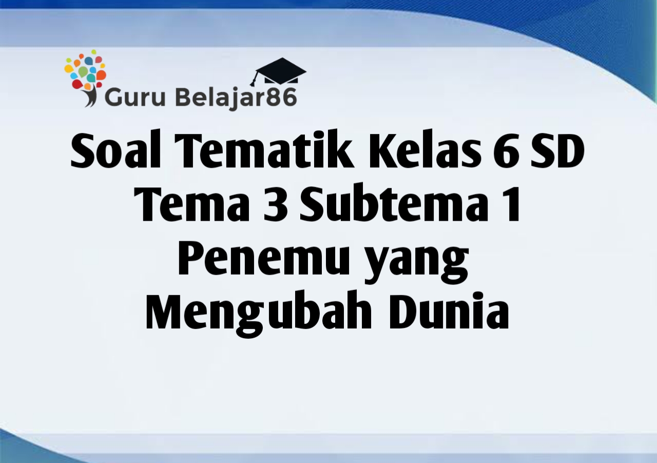 Soal Tematik Kelas 6 Tema 3 Subtema 1 Penemu yang Mengubah Dunia - Guru Belajar86