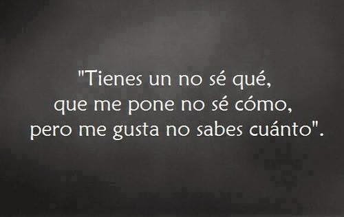 Frases con imágenes : Tienes un no sé qué, que me pone no sé cómo, pero ...