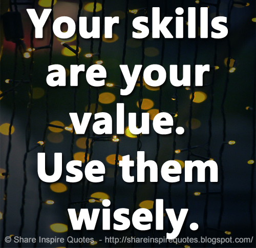 Your skills are your value. Use them wisely. | Share Inspire Quotes