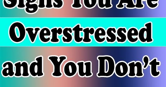 7 Signs You Are Overstressed and You Don’t Even Know It - medicine ...