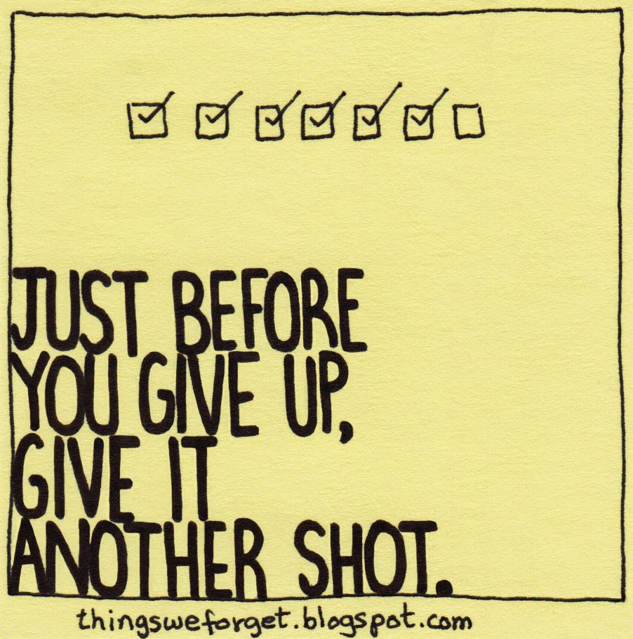 Things We Forget: 1147: Just before you give up, give it another shot.