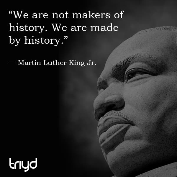MLK Quote: "We are not makers of history. We are made by history."
