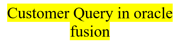 Oracle Application's Blog: Customer Query in oracle fusion