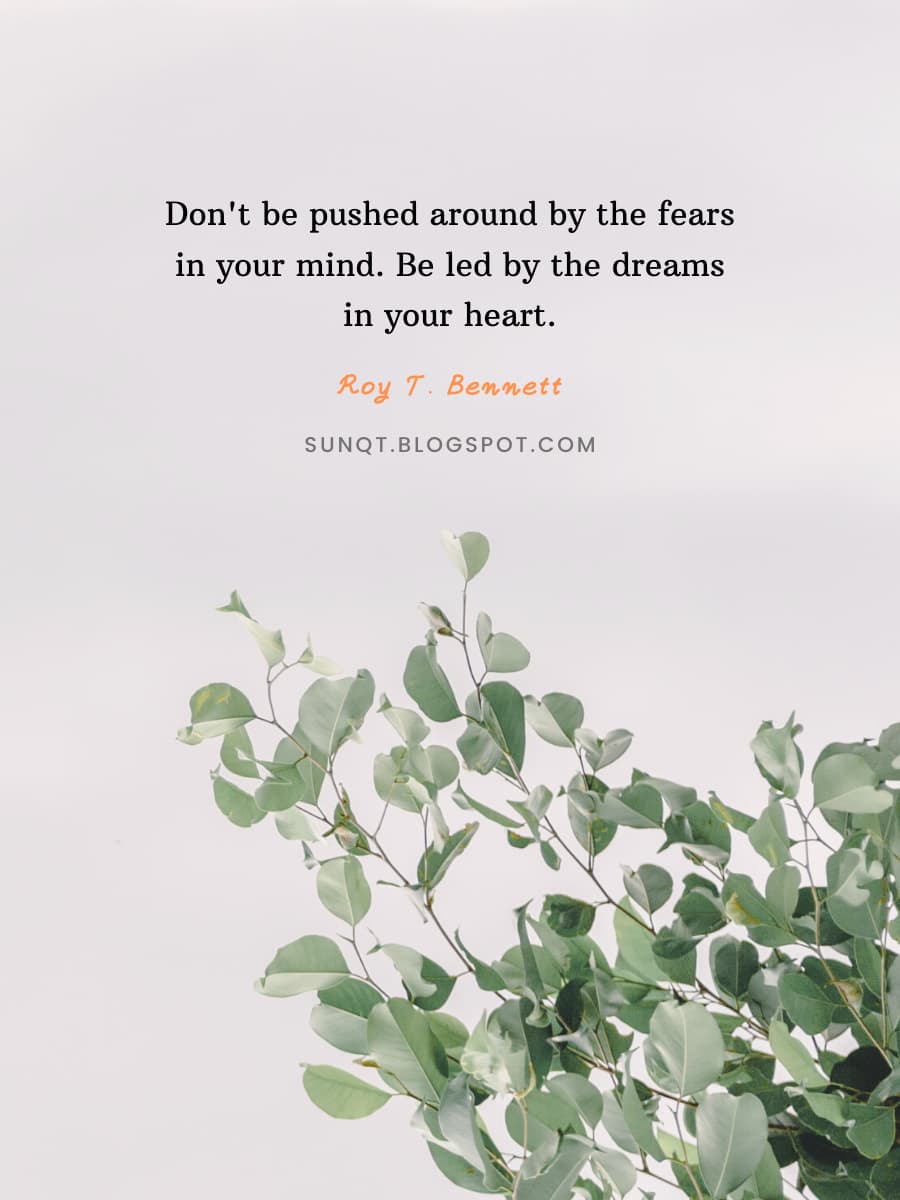 Don't be pushed around by the fears in your mind. Be led by the dreams ...