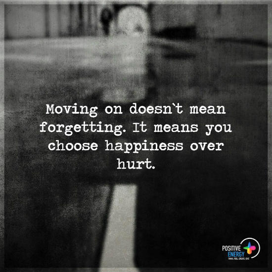 Moving on doesn't mean forgetting. It means you chose happiness over ...