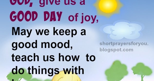 God, give us a good day. Morning short prayer